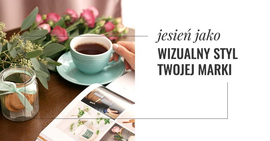 Kreowanie wizerunku, czyli jesień jako wizualny styl Twojej marki